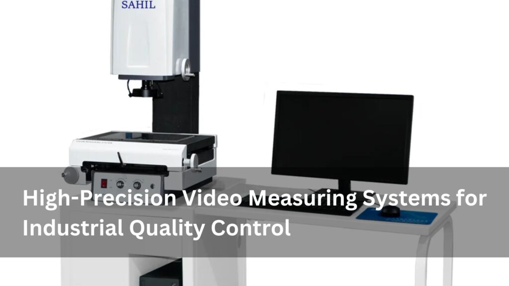 High-Precision Video Measuring Systems for Industrial Quality Control